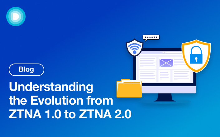 Understanding the Evolution from ZTNA 1.0 to ZTNA 2.0